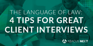 The Language of Law: 4 Tips for Great Client Interviews - AbacusNext